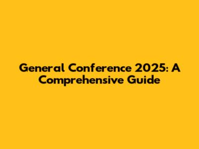 General Conference 2025: What You Need To Know
